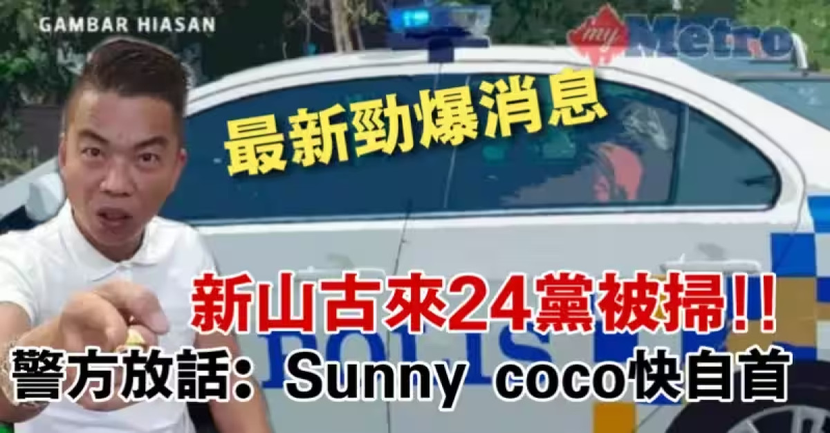 【最新勁爆消息】Sunny coco這次大條了！新山古來24黨小弟被抓，警方放話：頭目Sunny coco快來自首